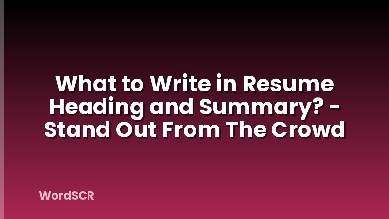 What To Write In Resume Heading And Summary? - Stand Out From The Crowd ...