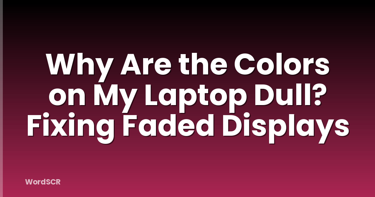 Why Are The Colors On My Laptop Dull? Fixing Faded Displays | WordSCR