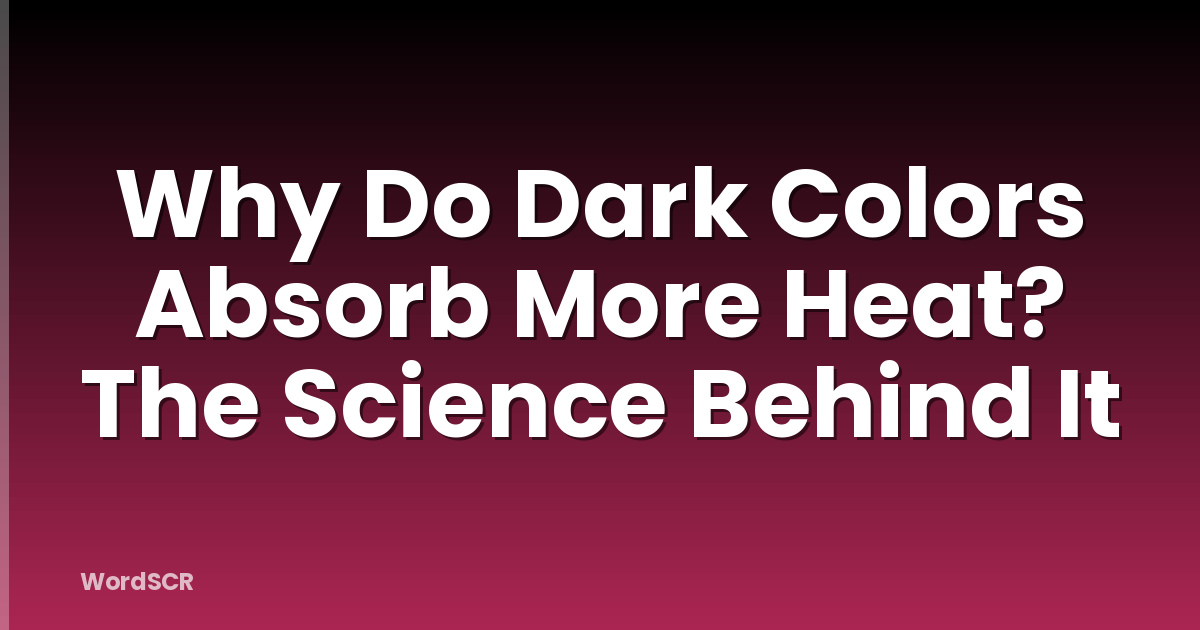 Why Do Dark Colors Absorb More Heat? The Science Behind It | WordSCR